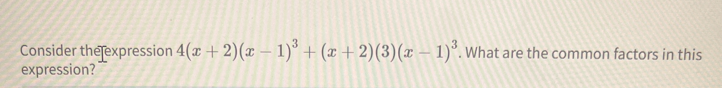 Solved Consider the expression 4(x+2)(x-1)3+(x+2)(3)(x-1)3. | Chegg.com