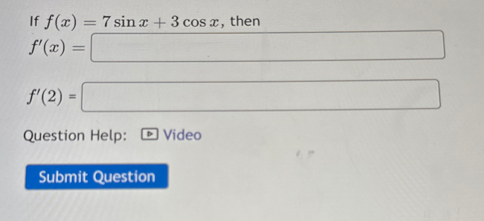 Solved If f(x)=7sinx+3cosx, ﻿thenf'(x)=f'(2)=Question Help: | Chegg.com