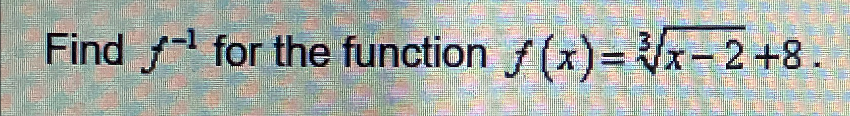 Solved Find f-1 ﻿for the function f(x)=x-23+8 | Chegg.com
