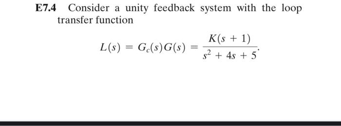 Solved E7.4 Consider a unity feedback system with the loop | Chegg.com