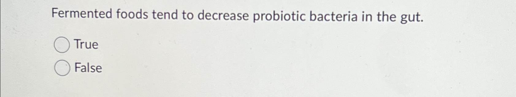 Solved Fermented foods tend to decrease probiotic bacteria | Chegg.com