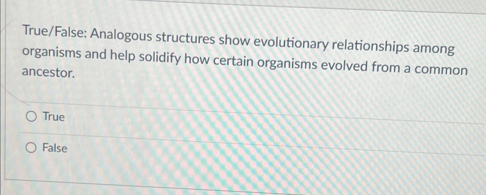 Solved True/False: Analogous structures show evolutionary | Chegg.com
