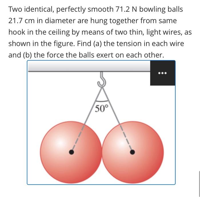 Solved Two identical, perfectly smooth 71.2 N bowling balls | Chegg.com
