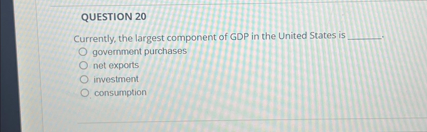 Solved QUESTION 20Currently, the largest component of GDP in | Chegg.com