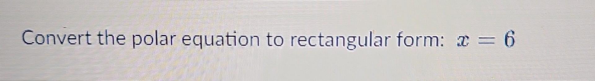 Solved Convert the polar equation to rectangular form: x=6 | Chegg.com
