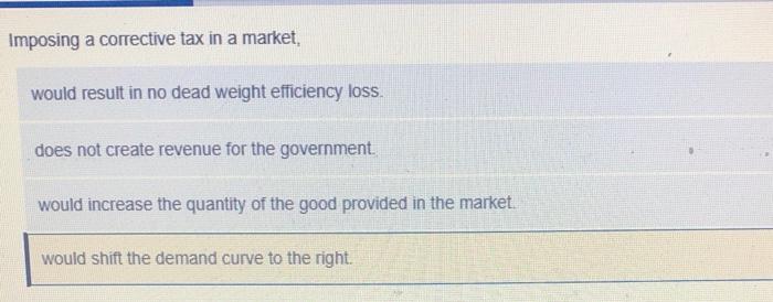 Solved Imposing a corrective tax in a market, would result | Chegg.com