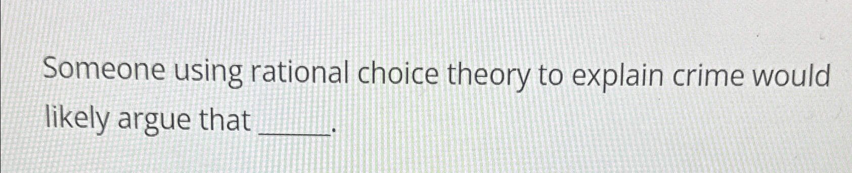 Solved Someone using rational choice theory to explain crime | Chegg.com