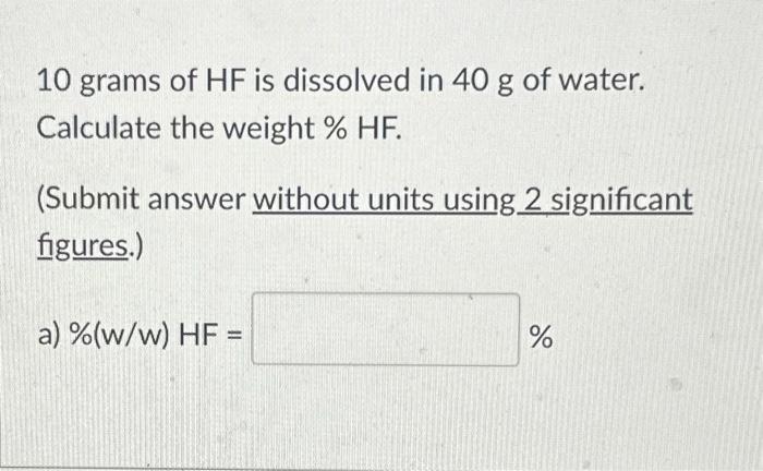 Solved 10 grams of HF is dissolved in 40 g of water. | Chegg.com