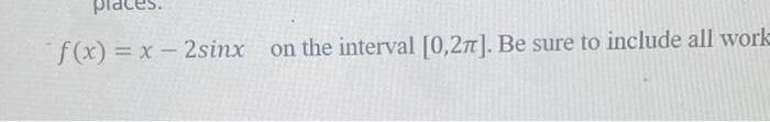 Solved f(x)=x−2sinx on the interval [0,2π]. Be sure to | Chegg.com