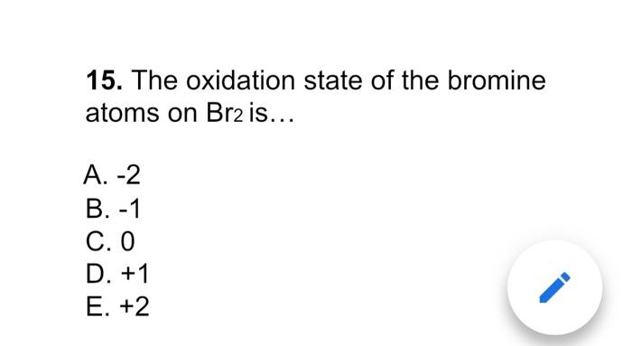Solved 15. The oxidation state of the bromine atoms on Br2 | Chegg.com