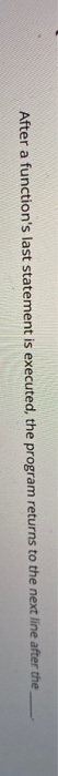 after-a-functions-last-statement-is-executed-the-program-returns-to