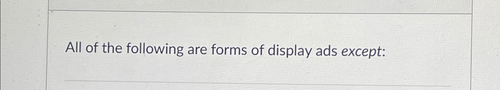 Solved All of the following are forms of display ads except: | Chegg.com