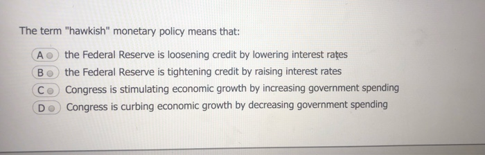 Solved The term "hawkish" monetary policy means that: B A | Chegg.com