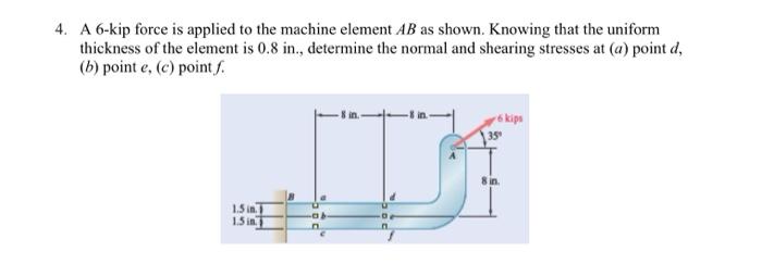 Solved 4. A 6-kip force is applied to the machine element AB | Chegg.com
