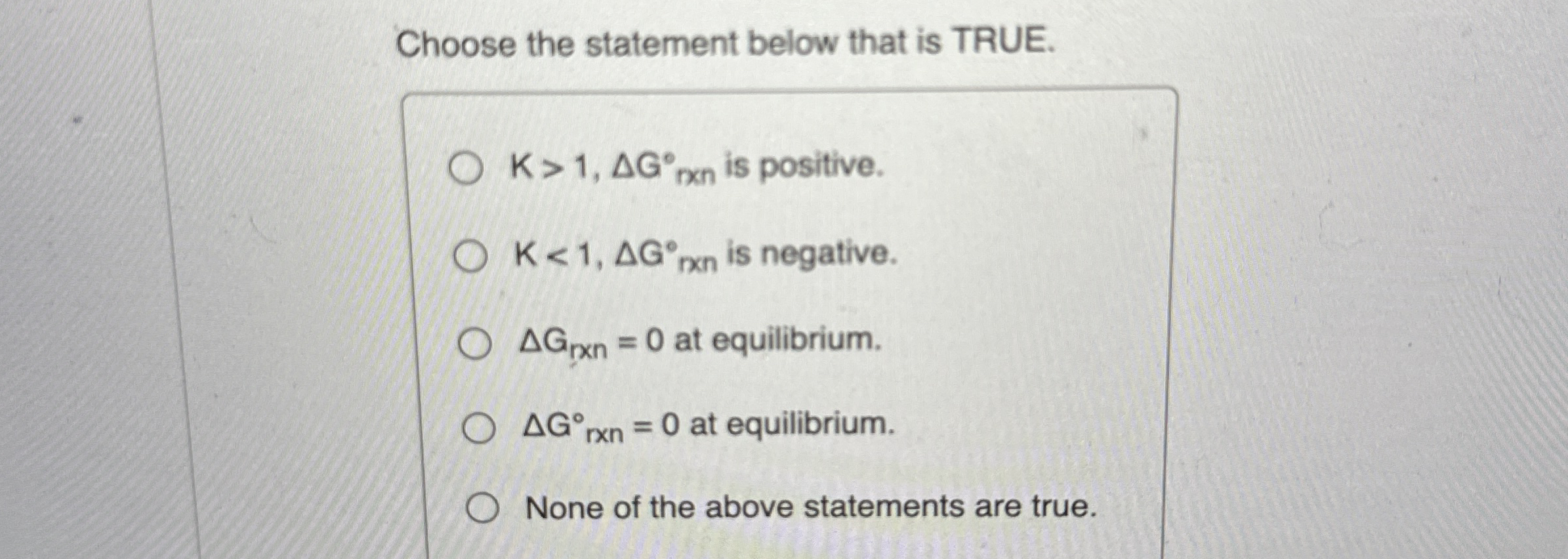 Solved Choose the statement below that is TRUE.K>1,ΔG°?rxn | Chegg.com
