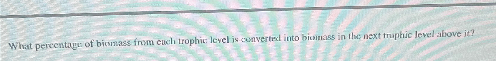 Solved What percentage of biomass from each trophic level is | Chegg.com