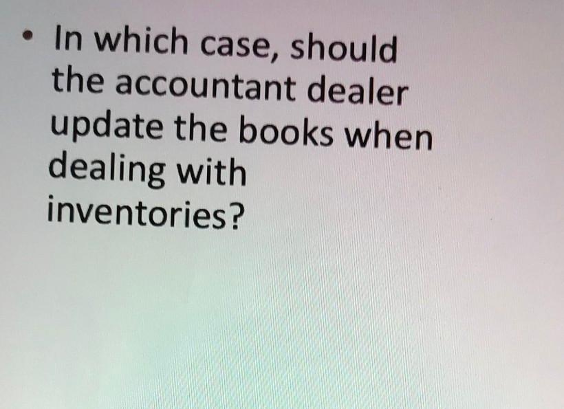 Solved In which case, should the accountant dealer update | Chegg.com