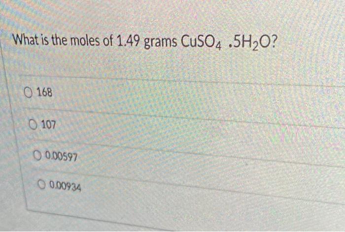 Solved What is the moles of 1.49 grams CuSO4.5H2O ? 168 107 | Chegg.com