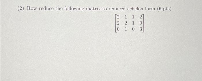 Solved (2) Row reduce the following matrix to reduced | Chegg.com