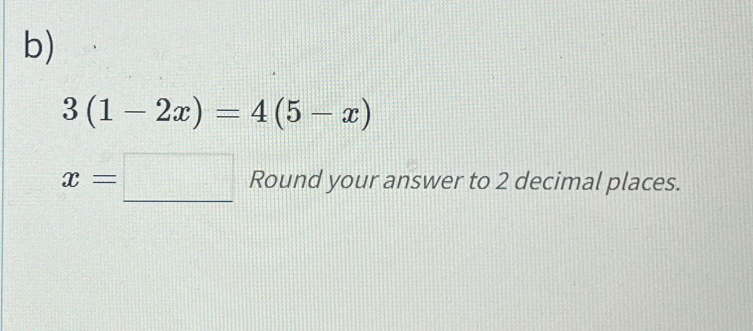 Solved b)3(1-2x)=4(5-x)x= ﻿Round your answer to 2 ﻿decimal | Chegg.com