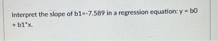 Solved Interpret the slope of b1=-7.589 in a regression | Chegg.com