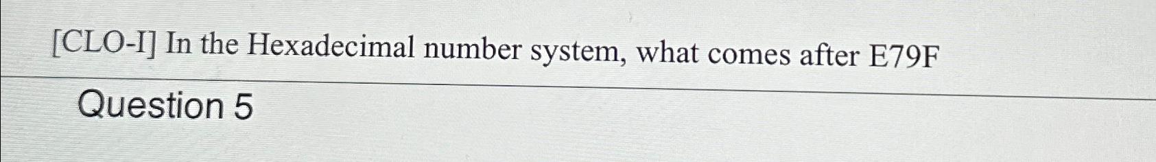 Solved [CLO-I] ﻿In the Hexadecimal number system, what comes | Chegg.com