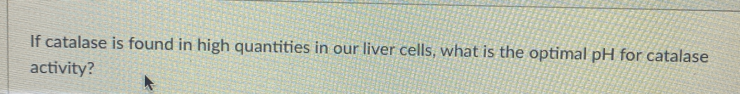 Solved If catalase is found in high quantities in our liver | Chegg.com