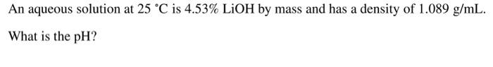 Solved An aqueous solution at 25∘C is 4.53%LiOH by mass and | Chegg.com