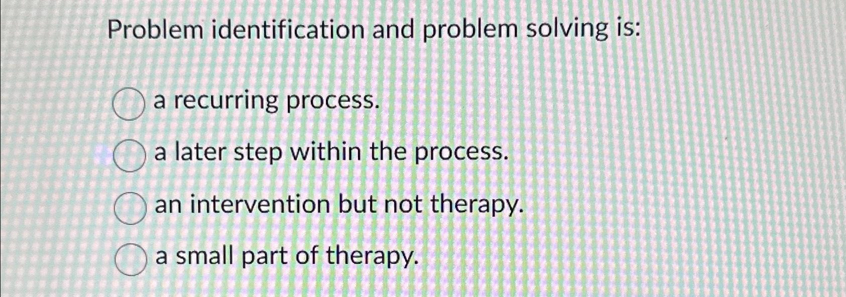 Solved Problem identification and problem solving is:a | Chegg.com