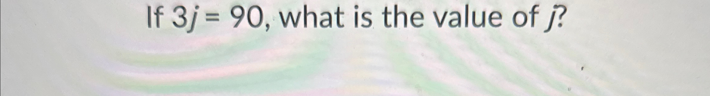 Solved If 3j=90, ﻿what is the value of j ? | Chegg.com