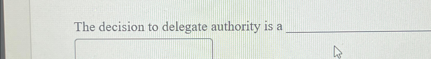 Solved The decision to delegate authority is a | Chegg.com