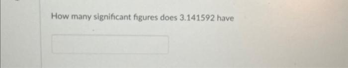 Solved How many significant figures does 3.141592 have | Chegg.com