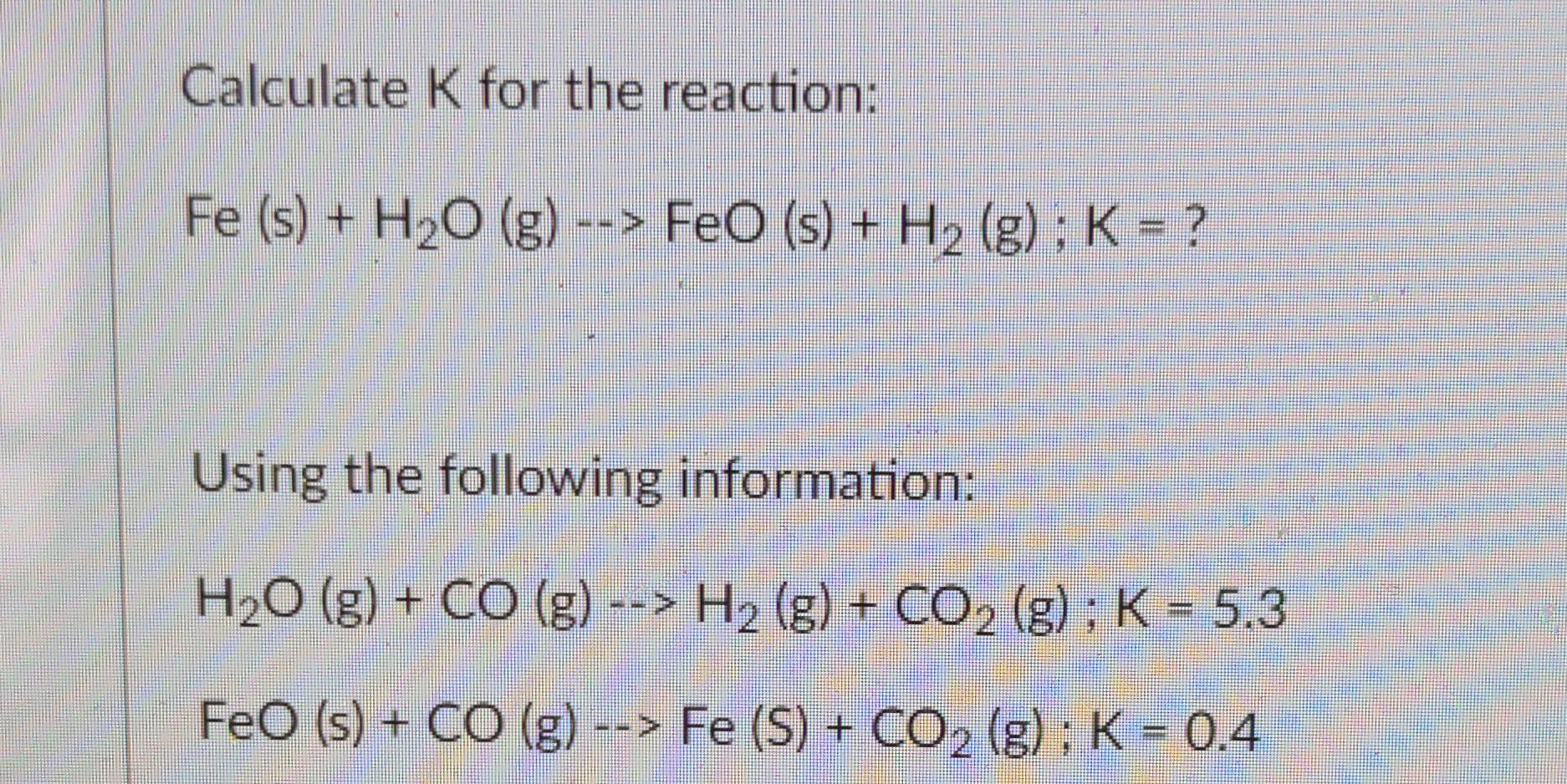 Solved Calculate K for the reaction: Fe (s) + H2O (g) --> | Chegg.com