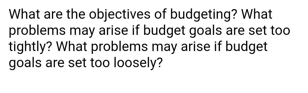 Solved What are the objectives of budgeting? What problems | Chegg.com