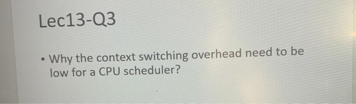 Solved Lec13-03 Why the context switching overhead need to | Chegg.com