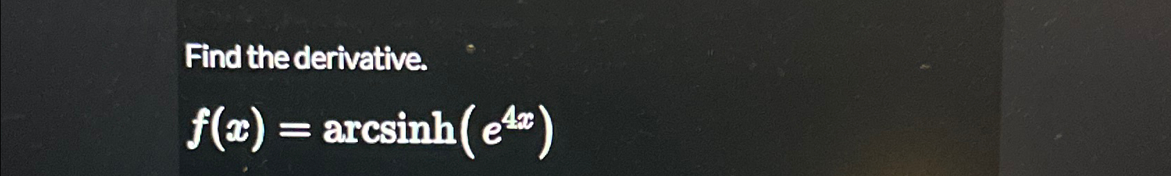 Solved Find the derivative.f(x)=arcsinh(e4x) | Chegg.com