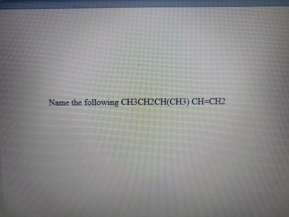 Solved Name the following CH3CH2CH(CH3) CH=CH2 | Chegg.com