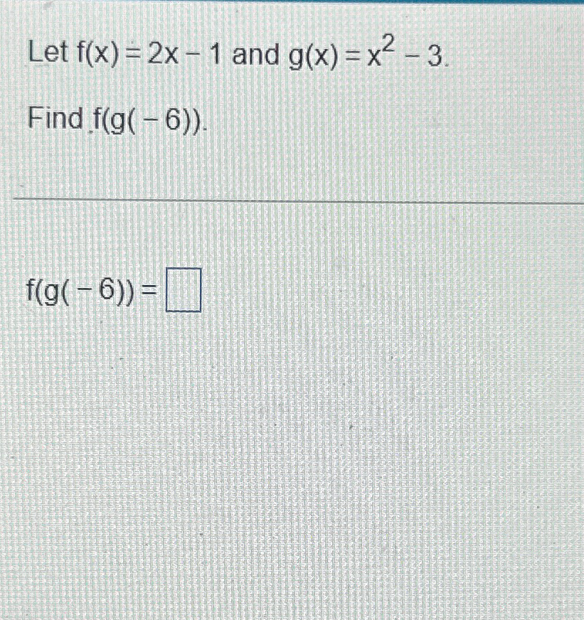 Solved Let f(x)=2x-1 and g(x)=x2-3Find f(g(-6)).f(g(-6))= | Chegg.com Solved Let f(x)=2x-1 and g(x)=x2-3Find f(g(-6)).f(g(-6))= | Chegg.com