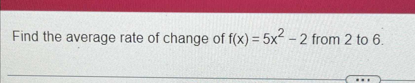 Solved Find the average rate of change of f(x)=5x2-2 ﻿from 2 | Chegg.com