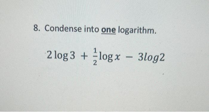 Solved 8. Condense into one logarithm. 2 log 3 + log x – | Chegg.com