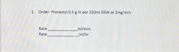 Solved 1. Order: Pronestyl 0.5 g IV per 250ml D5W at 2mg/min | Chegg.com