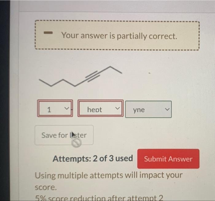 Solved Your answer is partially correct. 1 hept yne