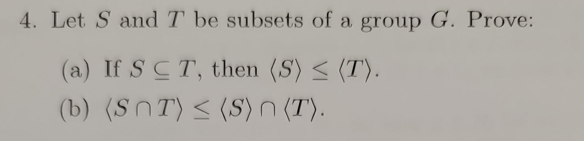 Solved 4. Let S and T be subsets of a group G. Prove: (a) If | Chegg.com