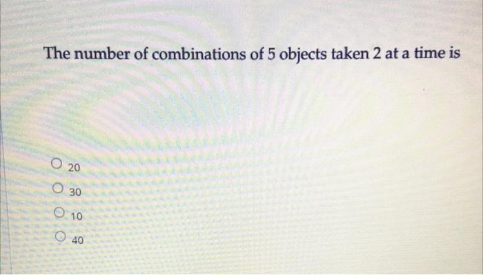 Solved The number of combinations of 5 objects taken 2 at a | Chegg.com