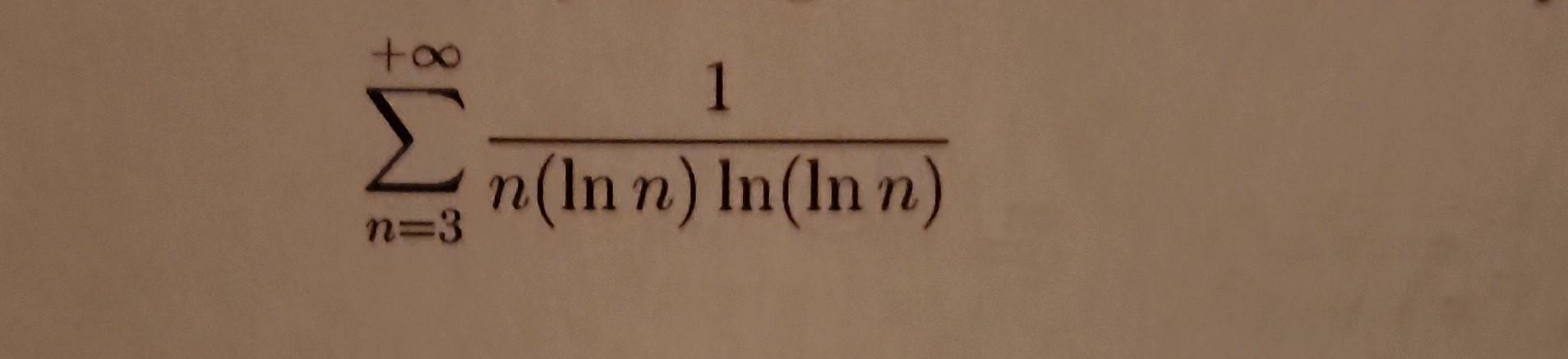 Solved \\( \\sum_{n=3}^{+\\infty} \\frac{1}{n(\\ln n) \\ln | Chegg.com
