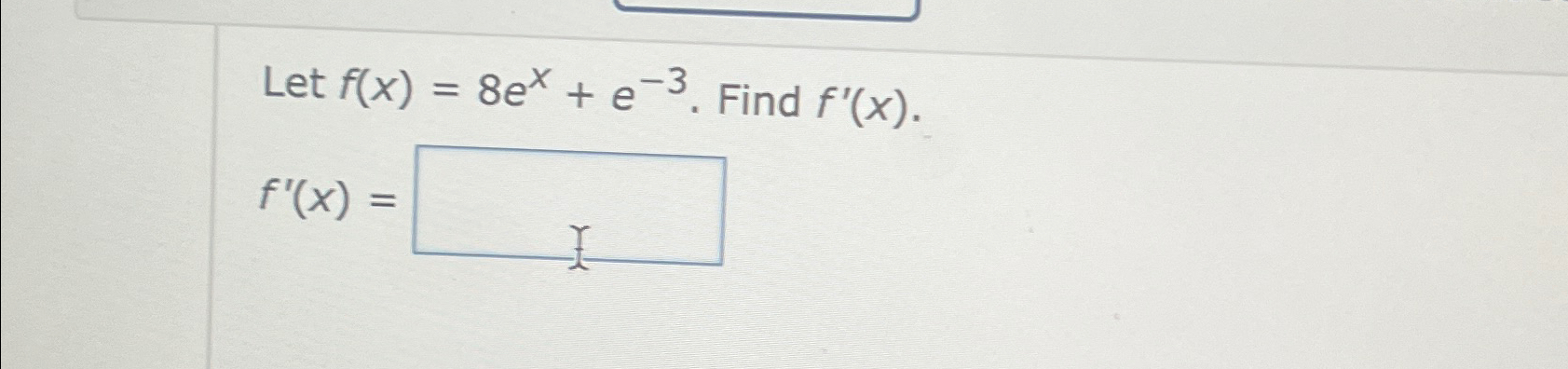 Solved Let f(x)=8ex+e-3. Find f'(x).f'(x)= | Chegg.com Solved Let f(x)=8ex+e-3. Find f'(x).f'(x)= | Chegg.com