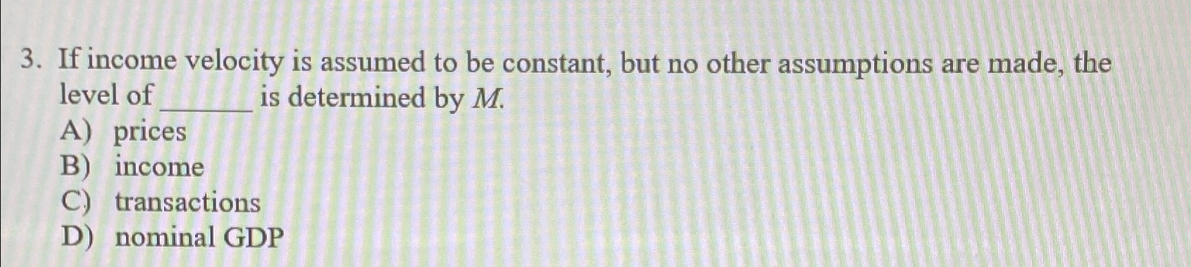 Solved If income velocity is assumed to be constant, but no | Chegg.com