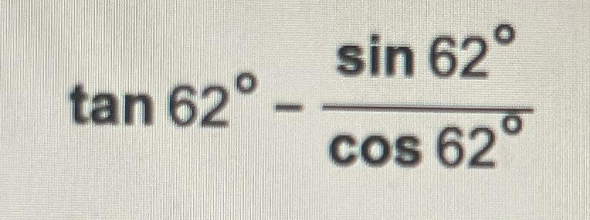 Solved tan62°-sin62°cos62° | Chegg.com