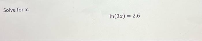 Solved Solve for x. ln(3x)=2.6 | Chegg.com