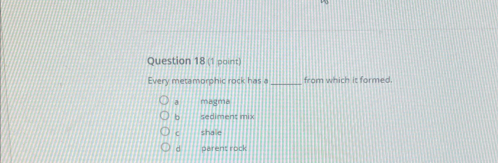 Solved Question 18 (1 ﻿point)Every metamorphic rock has a | Chegg.com